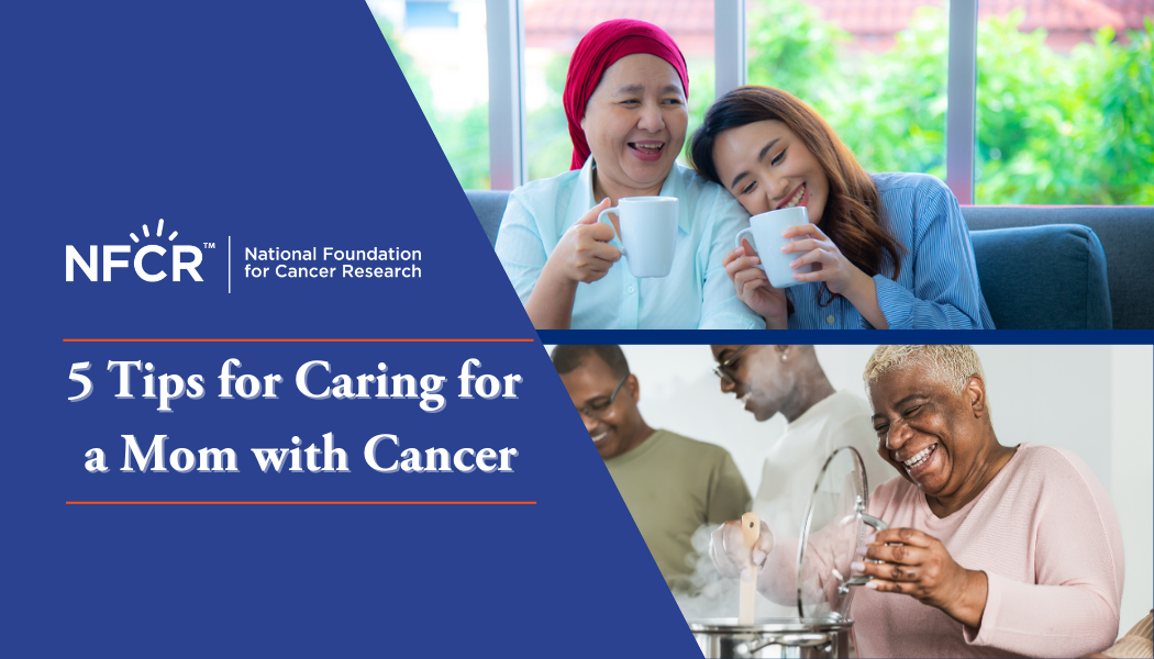 5 Ways to Care for Mom with Cancer | Caregiver Advice | NFCR